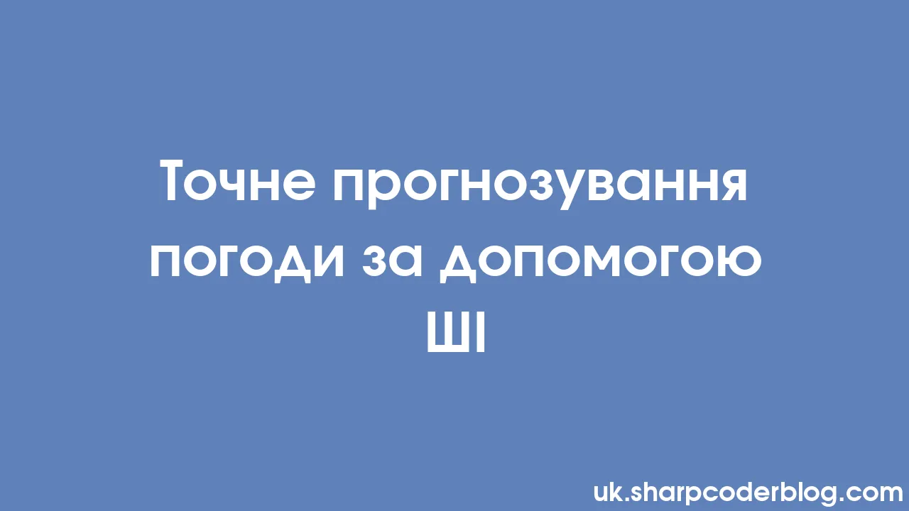 Точне прогнозування погоди за допомогою ШІ Sharp Coder Blog