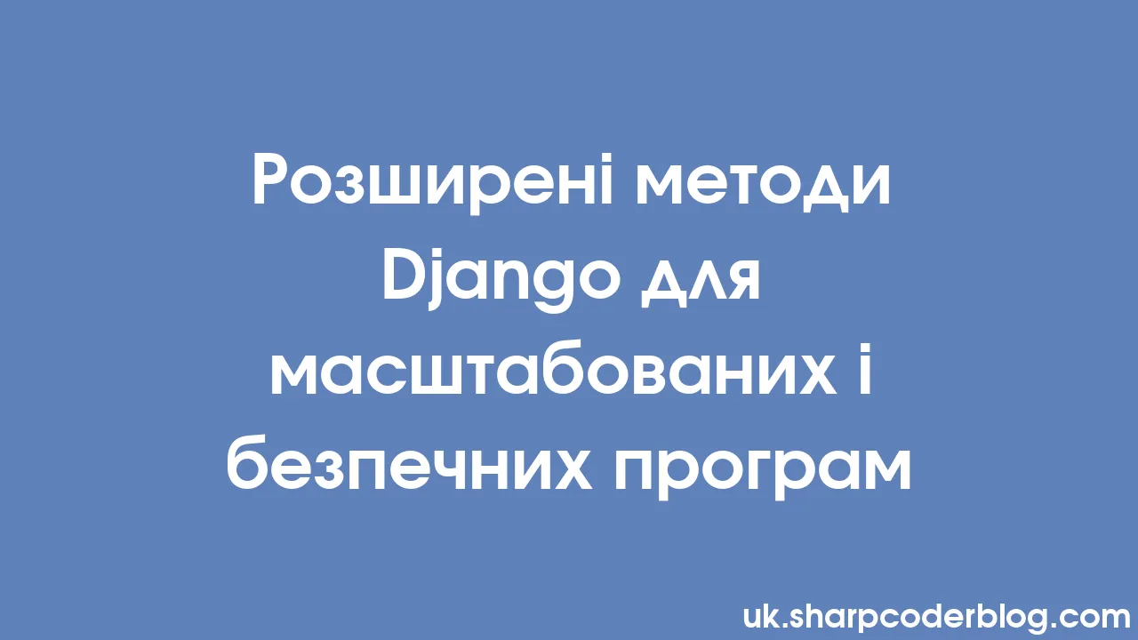 Розширені методи Django для масштабованих і безпечних програм | Sharp Coder Blog