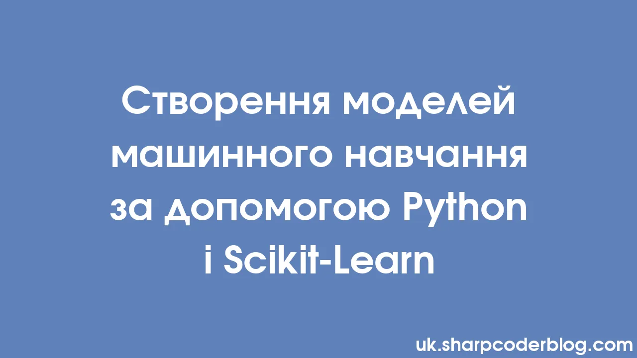 Створення моделей машинного навчання за допомогою Python і Scikit Learn