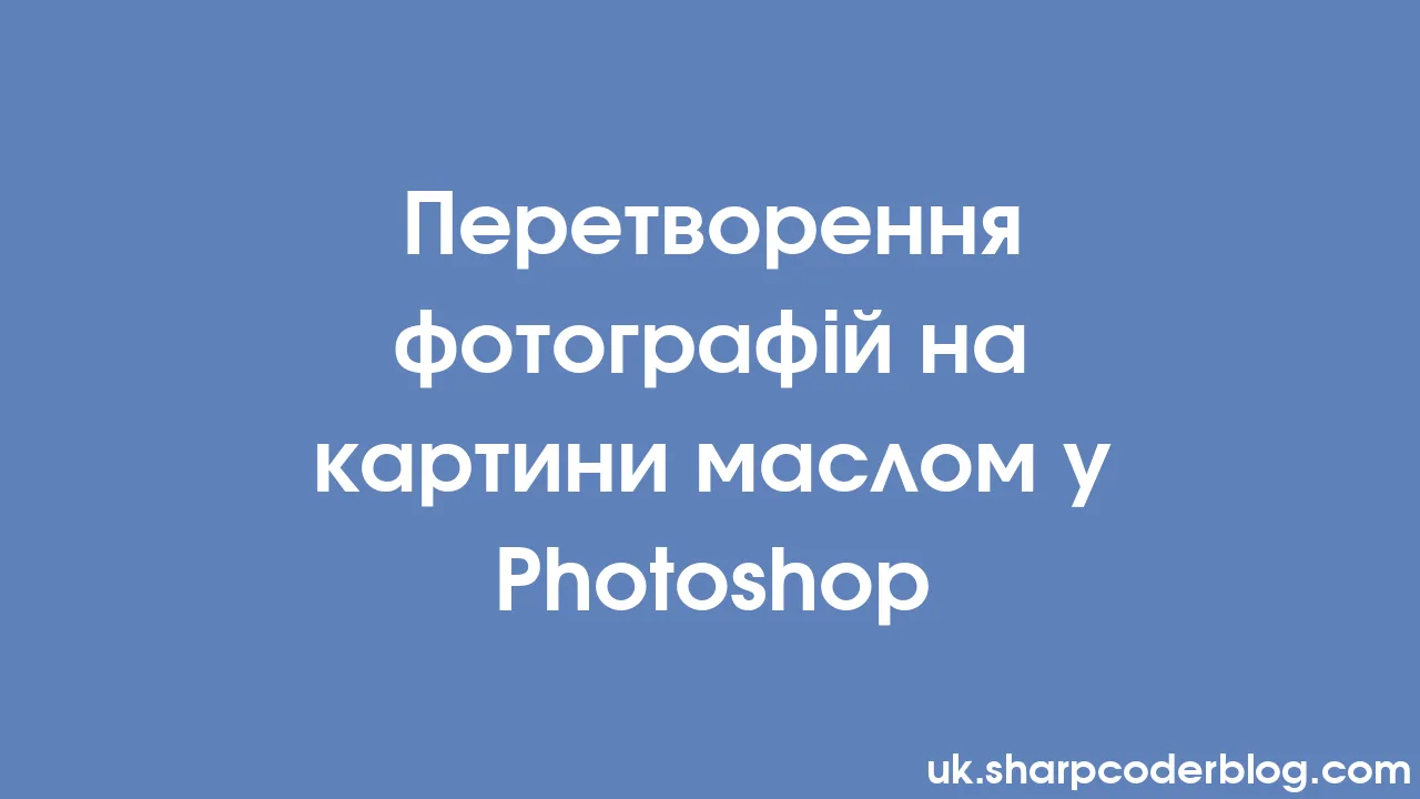 Перетворення фотографій на картини маслом у Photoshop Sharp Coder Blog