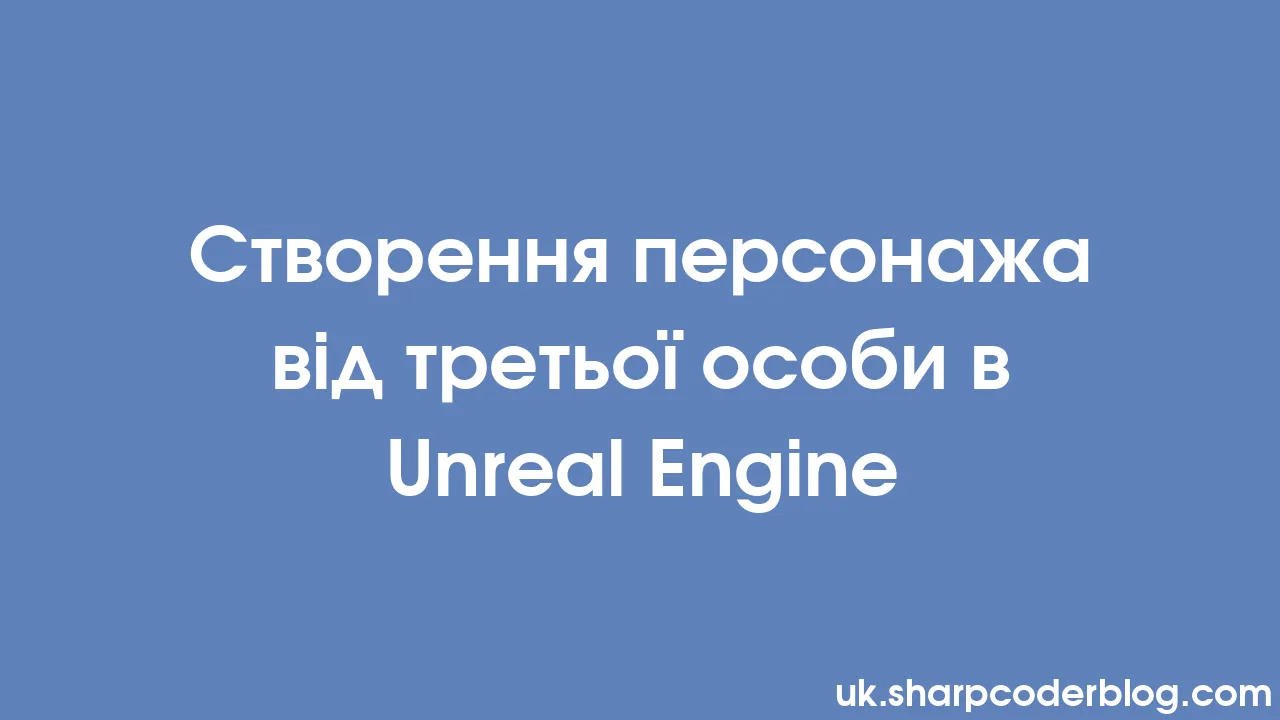Створення персонажа від третьої особи в Unreal Engine | Sharp Coder Blog