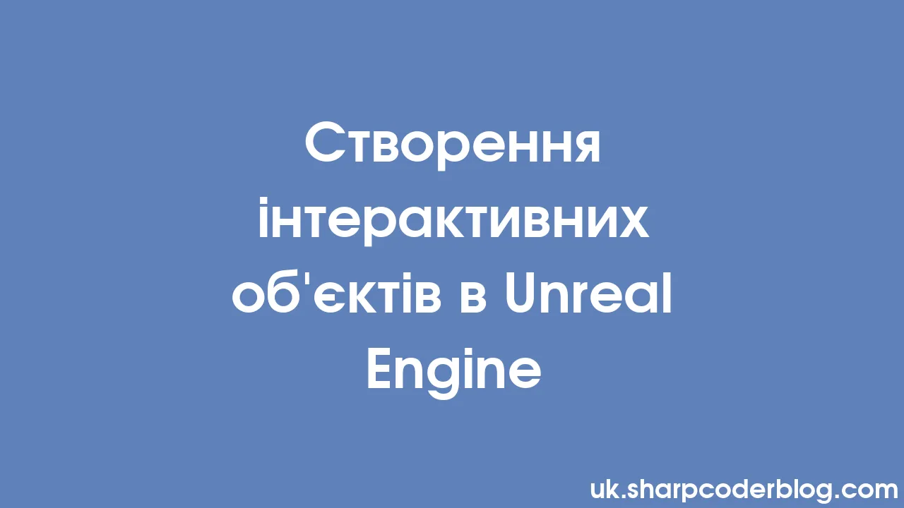 Створення інтерактивних обєктів в Unreal Engine Sharp Coder Blog