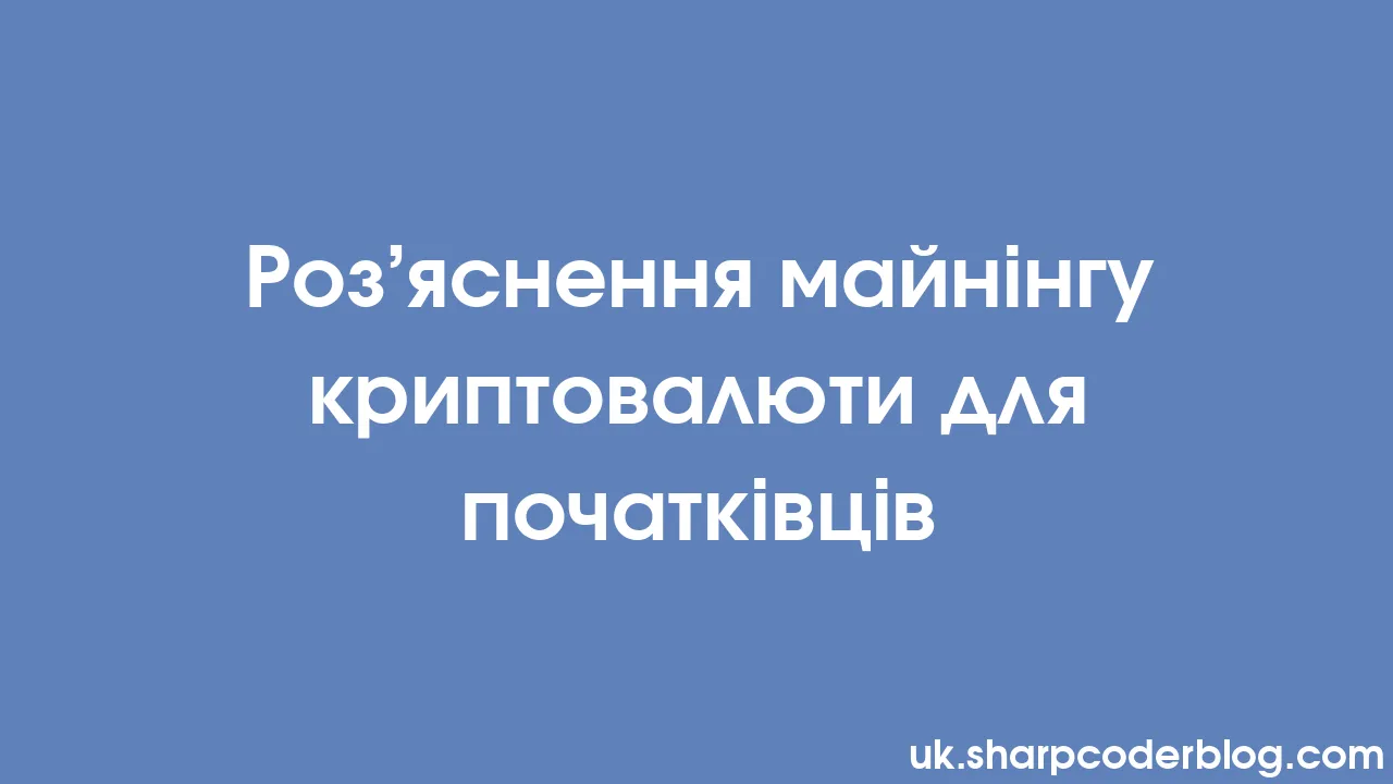 Роз’яснення майнінгу криптовалюти для початківців | Sharp Coder Blog