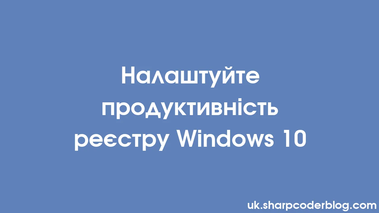 Налаштуйте продуктивність реєстру Windows 10 Sharp Coder Blog
