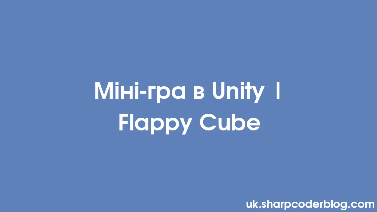 Міні-гра в Unity | Flappy Cube | Sharp Coder Blog