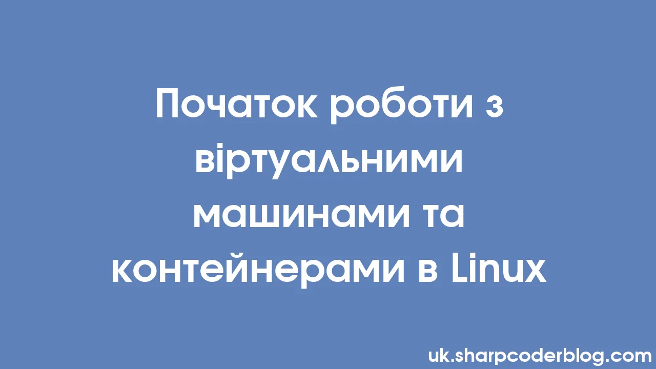 Початок роботи з віртуальними машинами та контейнерами в Linux Sharp