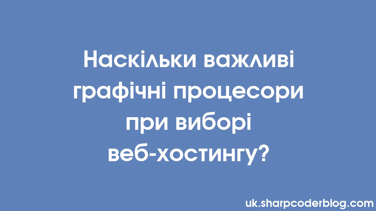 Наскільки важливі графічні процесори при виборі веб-хостингу? | Sharp Coder Blog
