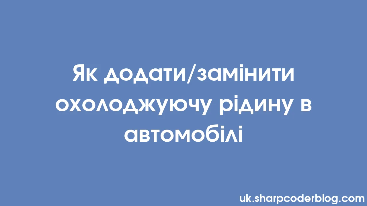 Як додатизамінити охолоджуючу рідину в автомобілі Sharp Coder Blog