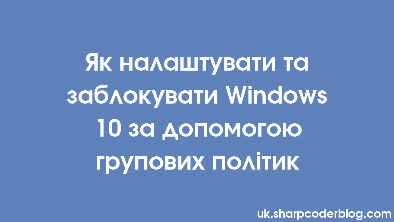 Як налаштувати та заблокувати Windows 10 за допомогою групових політик | Sharp Coder Blog