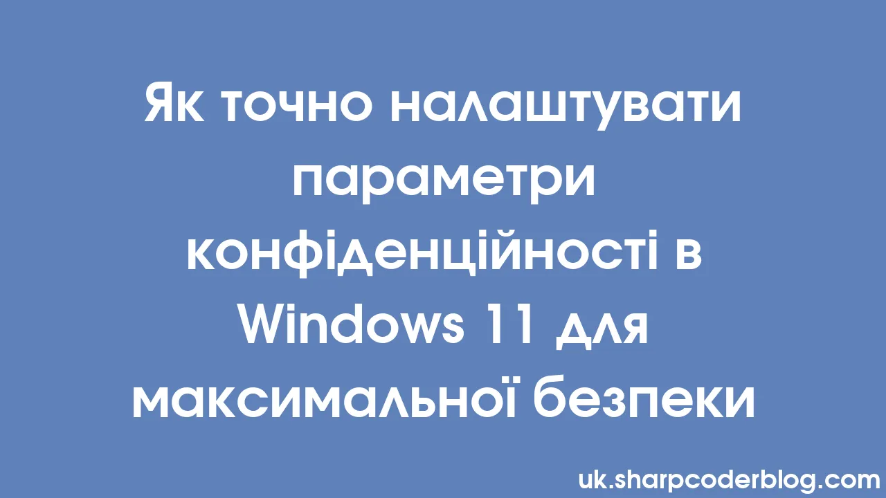 Як точно налаштувати параметри конфіденційності в Windows 11 для максимальної безпеки | Sharp ...