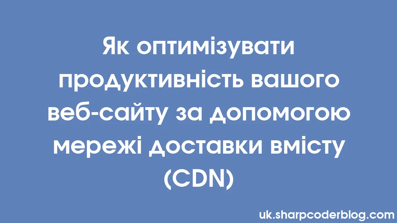 Як оптимізувати продуктивність вашого веб-сайту за допомогою мережі доставки вмісту (CDN ...