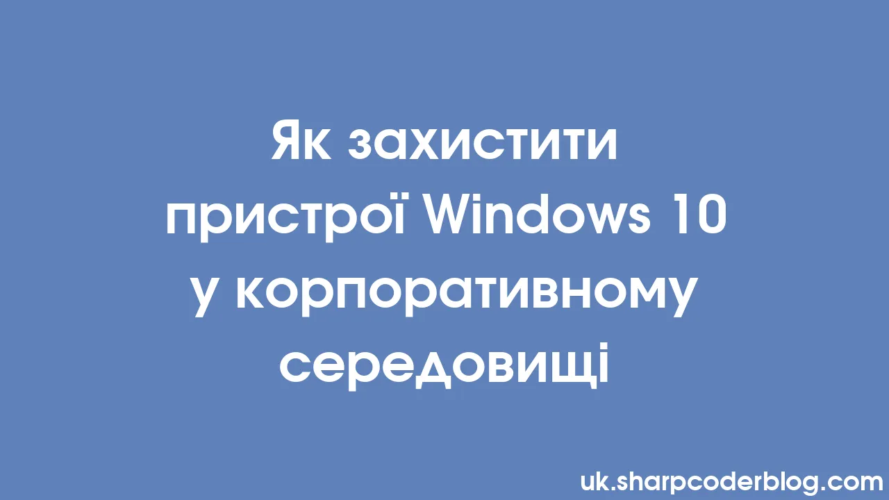 Як захистити пристрої Windows 10 у корпоративному середовищі Sharp Coder Blog