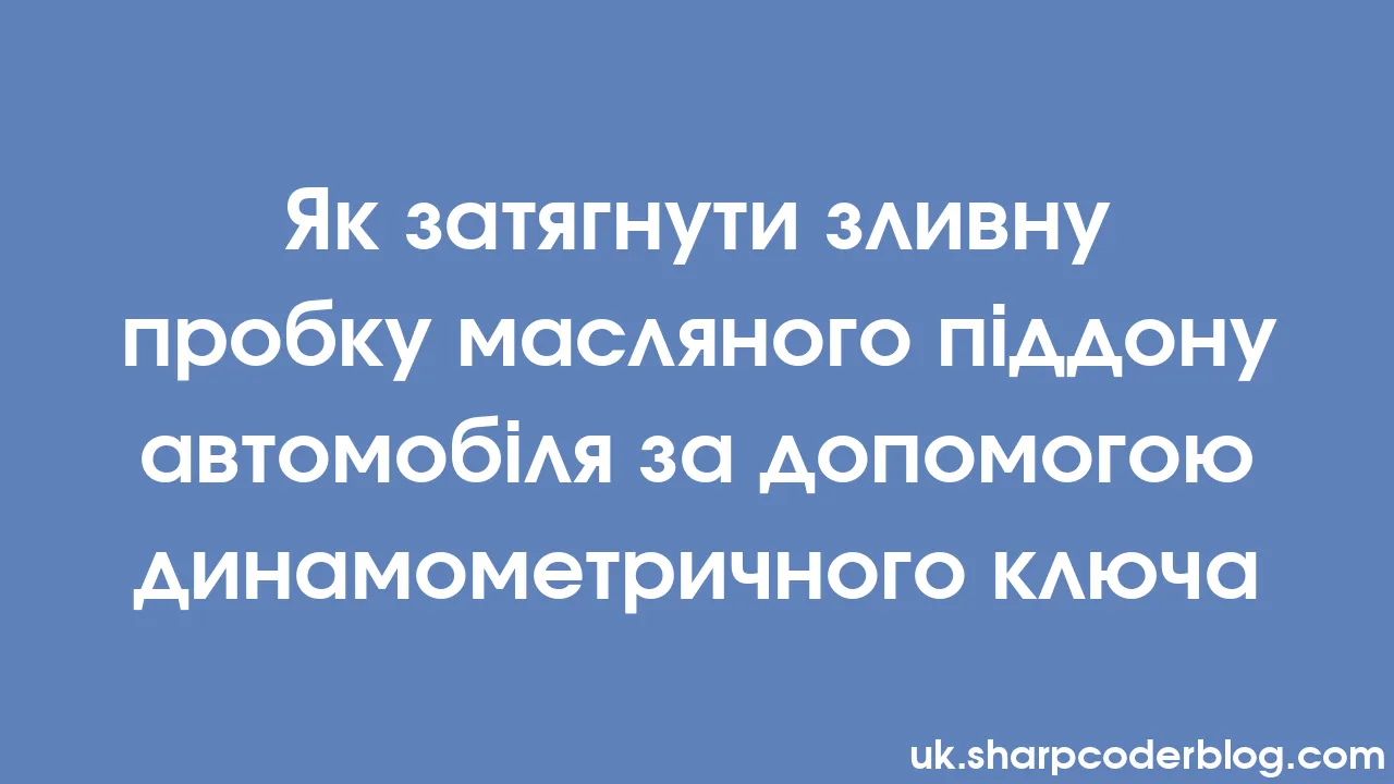 Як затягнути зливну пробку масляного піддону автомобіля за допомогою динамометричного ключа