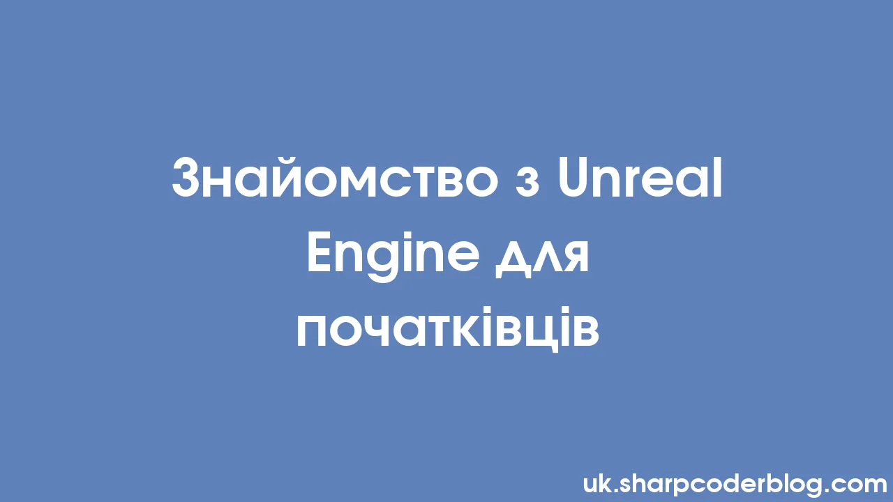 Знайомство з Unreal Engine для початківців Sharp Coder Blog