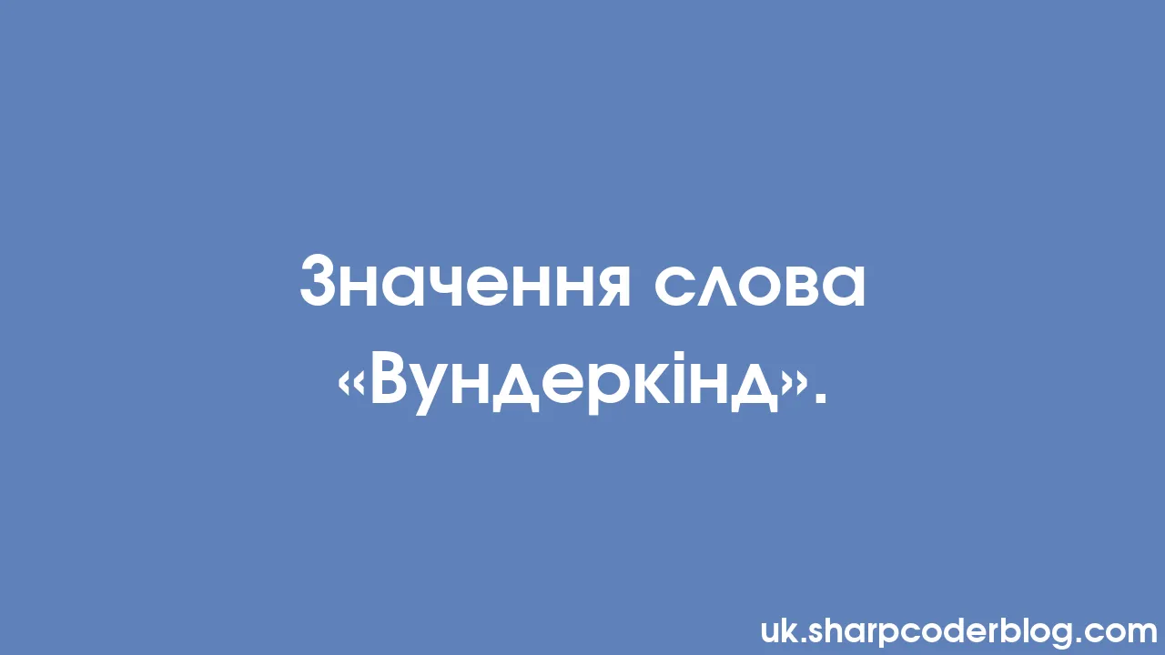 Значення слова «Вундеркінд». | Sharp Coder Blog
