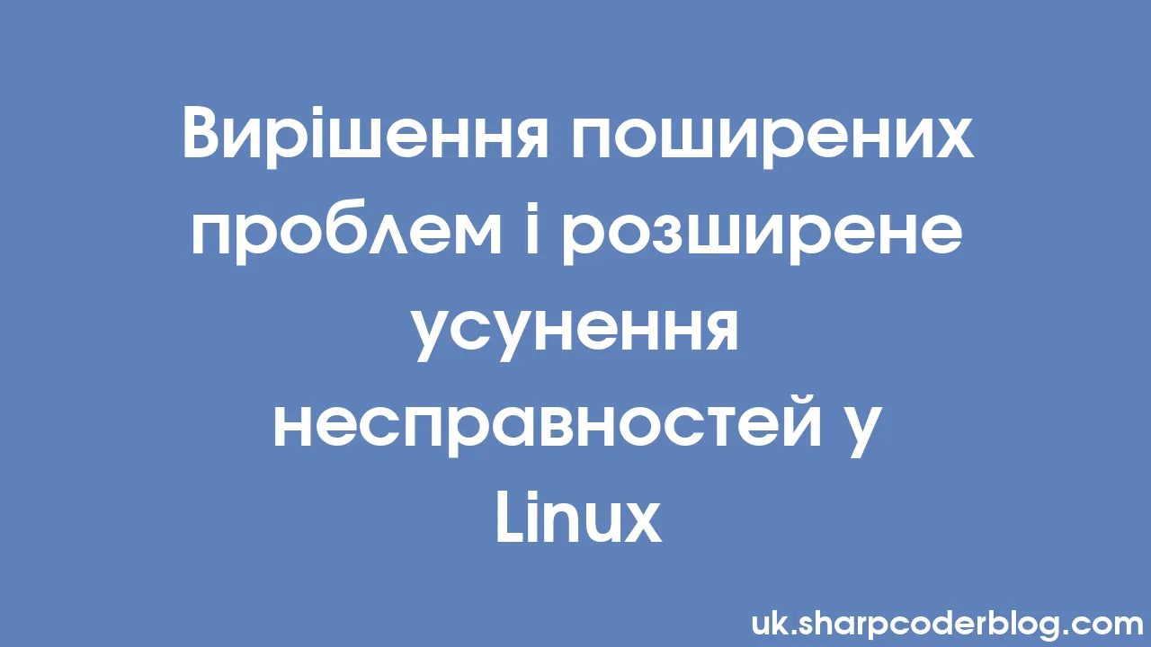 Вирішення поширених проблем і розширене усунення несправностей у Linux Sharp Coder Blog