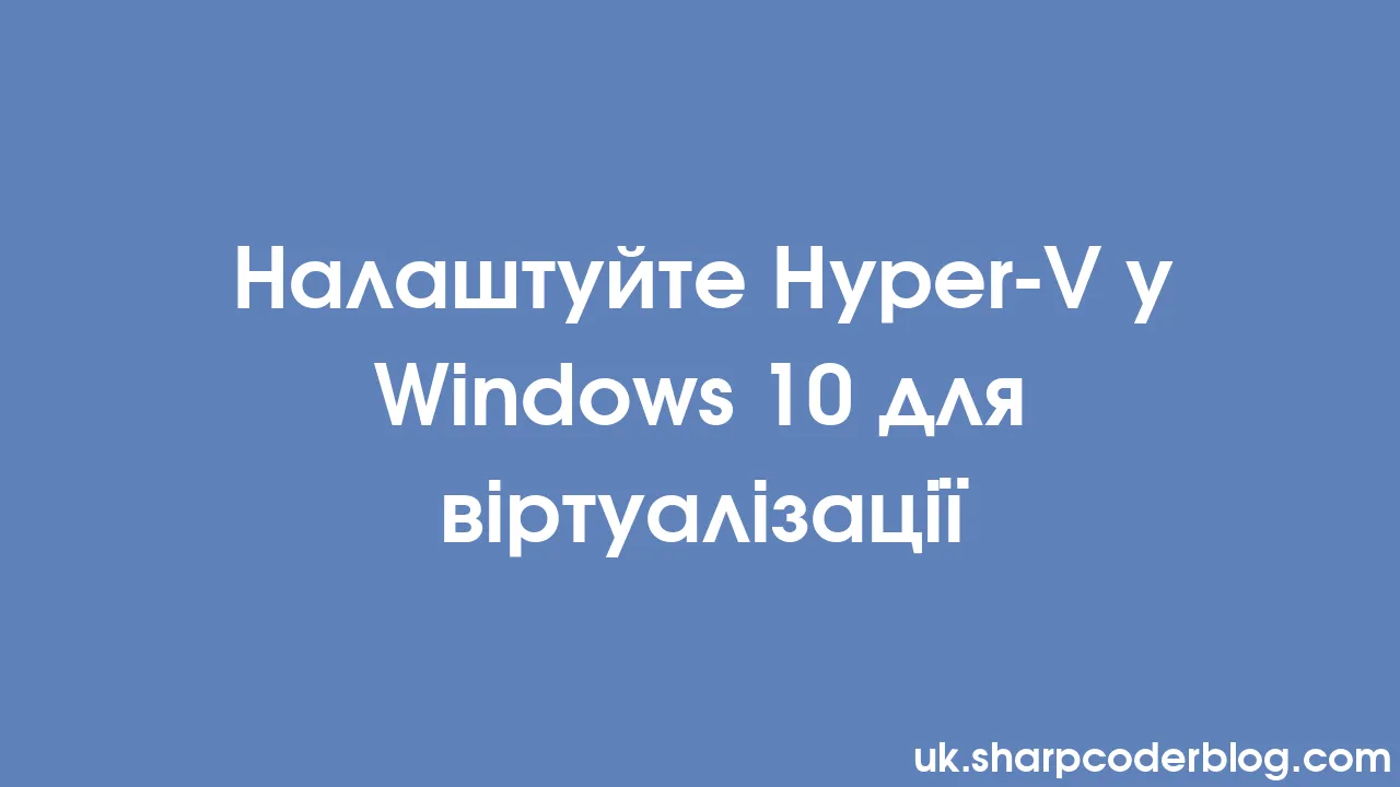 Налаштуйте Hyper-V у Windows 10 для віртуалізації | Sharp Coder Blog