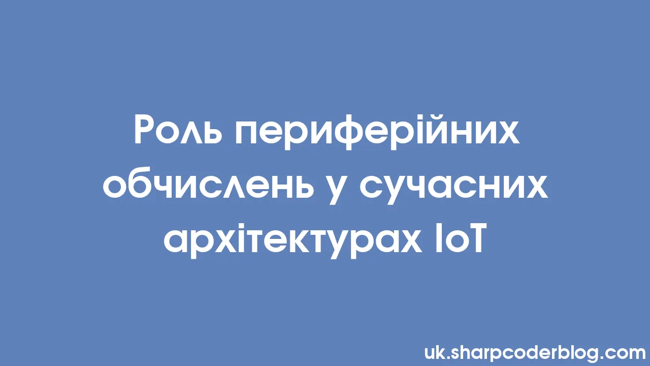 Роль периферійних обчислень у сучасних архітектурах IoT | Sharp Coder Blog