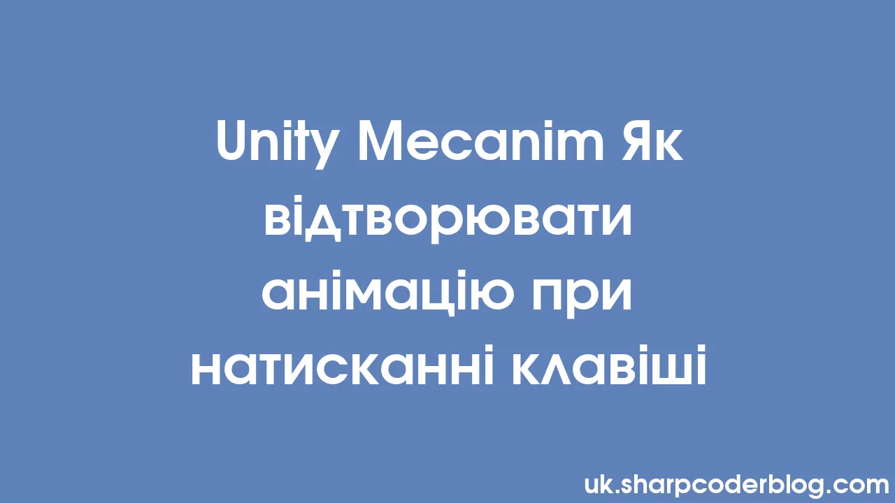 Unity Mecanim Як відтворювати анімацію при натисканні клавіші | Sharp Coder Blog
