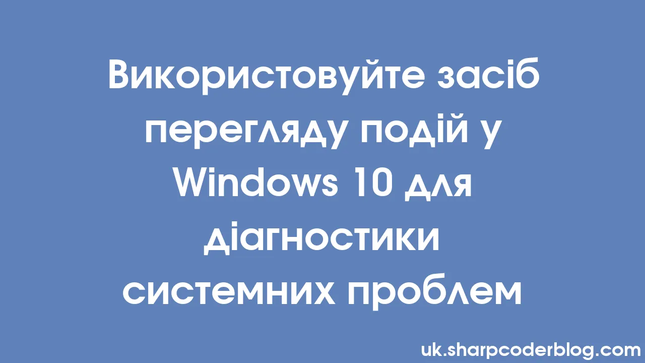 Використовуйте засіб перегляду подій у Windows 10 для діагностики системних проблем Sharp