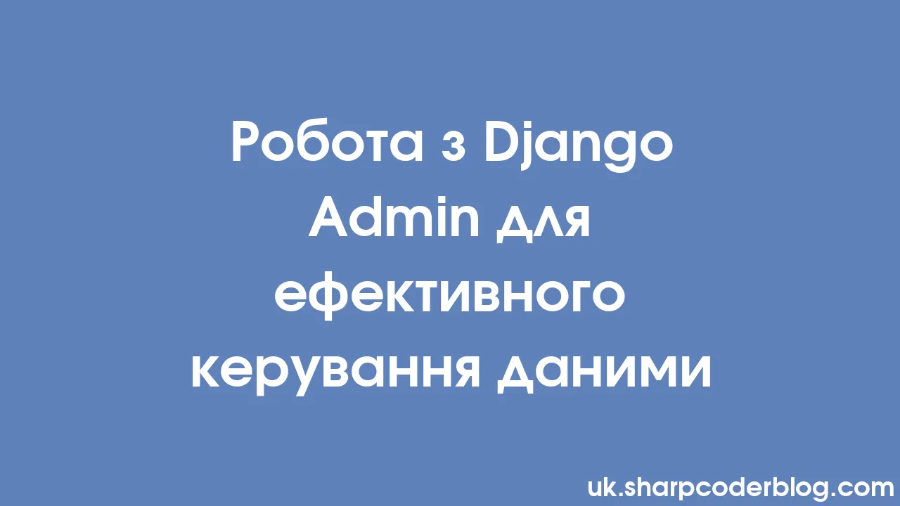 Робота з Django Admin для ефективного керування даними Sharp Coder Blog